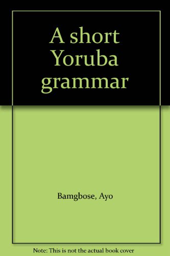 A short Yoruba grammar, Ayo Bamgbose. 9781292091) A short Yoruba grammar, Ayo Bamgbose. 9781292091)